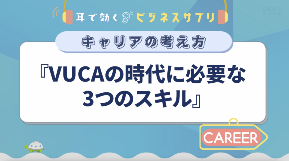 VUCAの時代に必要な3つのスキル／耳で効く！ビジネスサプリ キャリアの考え方 | GLOBIS学び放題×知見録