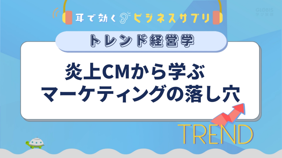 炎上CMから学ぶマーケティングの落し穴／耳で効く！ビジネスサプリ トレンド経営学 | GLOBIS学び放題×知見録