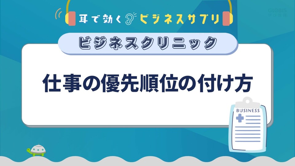 仕事の優先順位の付け方／耳で効く！ビジネスサプリ ビジネスクリニック | GLOBIS学び放題×知見録