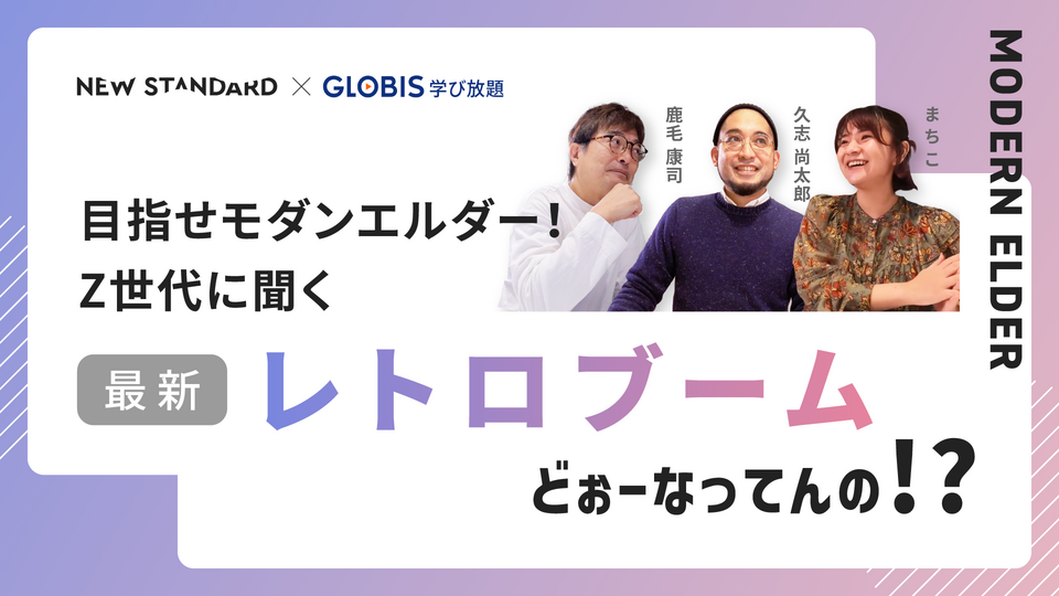 目指せモダンエルダー！Z世代に聞く最新「レトロ」どぉーなってんの！？ | GLOBIS学び放題×知見録