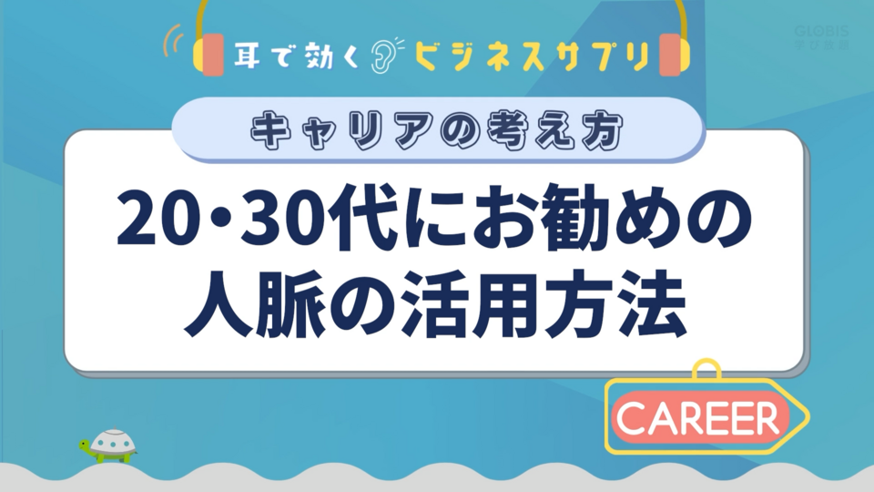 20・30代にお勧めの人脈の活用方法／耳で効く！ビジネスサプリ キャリアの考え方 | GLOBIS学び放題×知見録